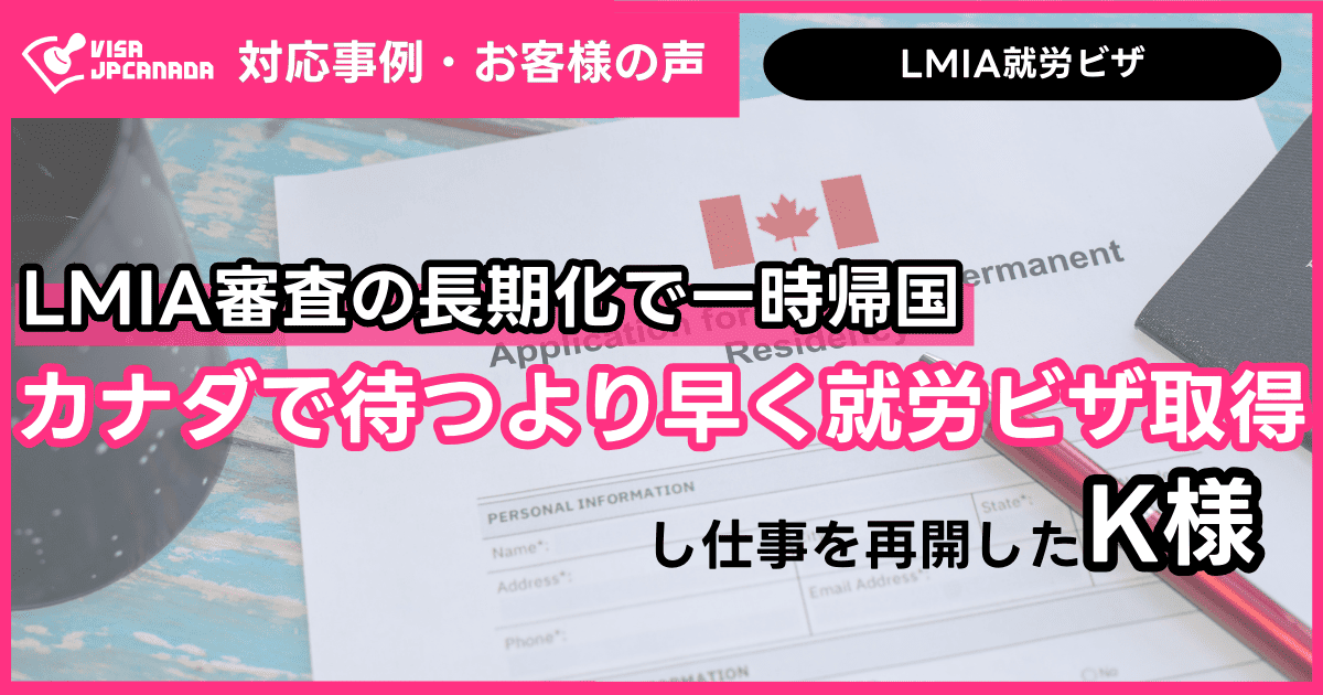 LMIA審査の長期化で一時帰国、カナダで待つより早く就労ビザを取得し仕事を再開したK様 - ビザJPカナダ